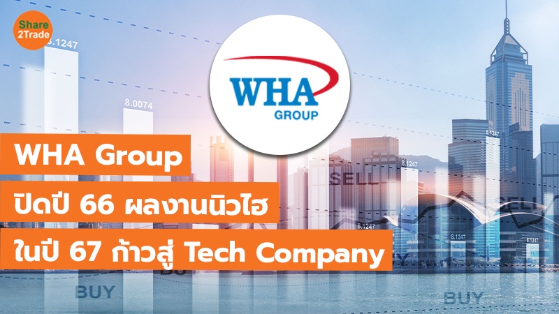 WHA Group ปิดปี 66 ผลงานนิวไฮ ในปี 67 ก้าวสู่ Tech Company | Share2Trade